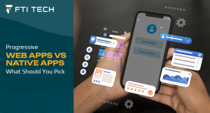 Progressive Web Apps vs Native Apps: What Should You Pick - FTI Tech